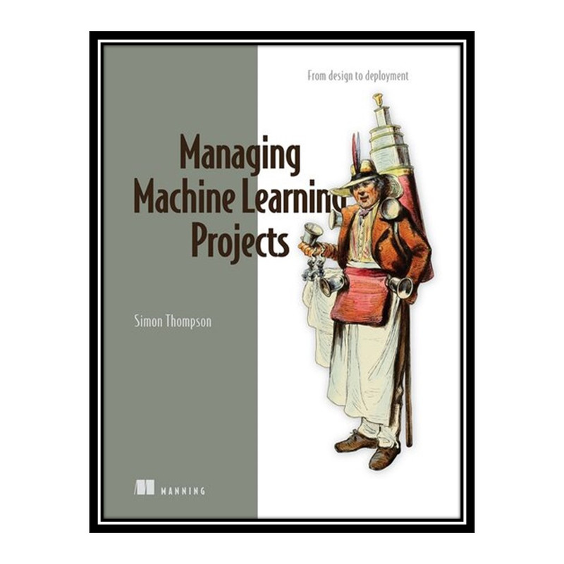 قیمت و خرید کتاب Managing Machine Learning Projects From Design To