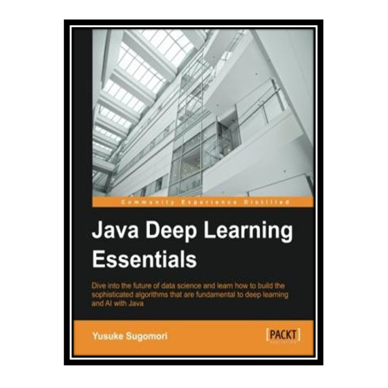 قیمت و خرید کتاب Java Deep Learning Essentials اثر Yusuke Sugomori ...